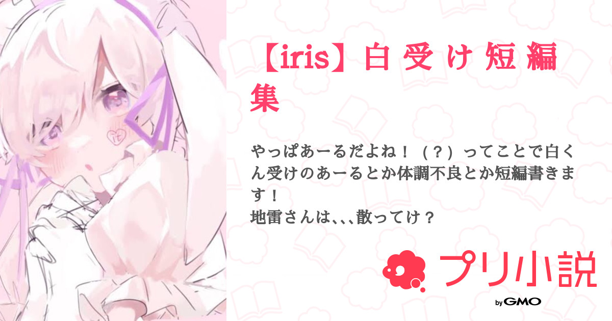 【iris】白 受 け 短 編 集 - 全6話 【連載中】（ ︎ 戸 瀬 羅 夢 ︎さんの小説） | 無料スマホ夢小説ならプリ小説 byGMO